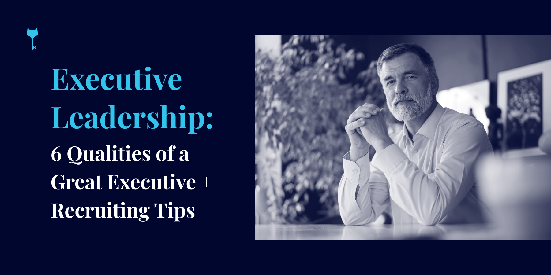 Executive Leadership: 6 Qualities of a Great Executive + Recruiting Tips